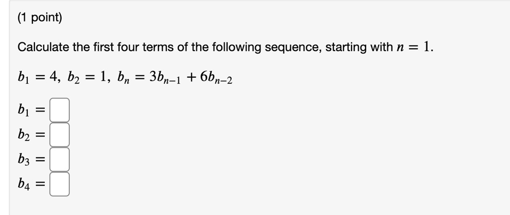 SOLVED: Calculate the first four terms of the following sequence, starting with n = 1. b1 = 4 ...