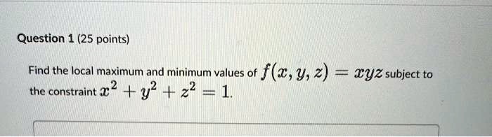 [GET ANSWER] Question 1 (25 points) Find the local maximum and minimum values of f(x, y, z ...