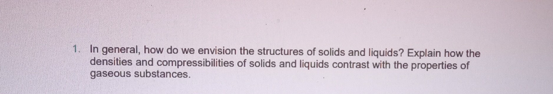 1. In general, how do we envision the structures of solids and liquids ...