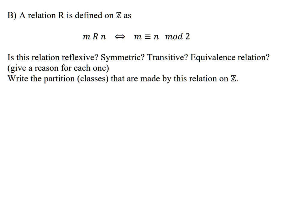 SOLVED:B) A relation R is defined on Z as m R n m =n mod 2 Is this relation reflexive? Symmetric ...