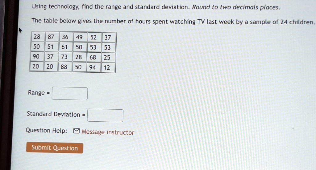 SOLVED: Using technology, find the range and standard deviation. Round to two decimals places ...