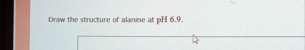 SOLVED: Draw the structure of alanine at pH6.9. Draw the structure of ...