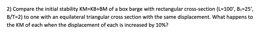 SOLVED: Compare the initial stability KM=KB+BM of a box barge with a ...