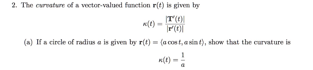 2. The curvature of a vector-valued function r(t) is given by κ(t) = (|T'(t)|)/(|r'(t)|) (a) If ...