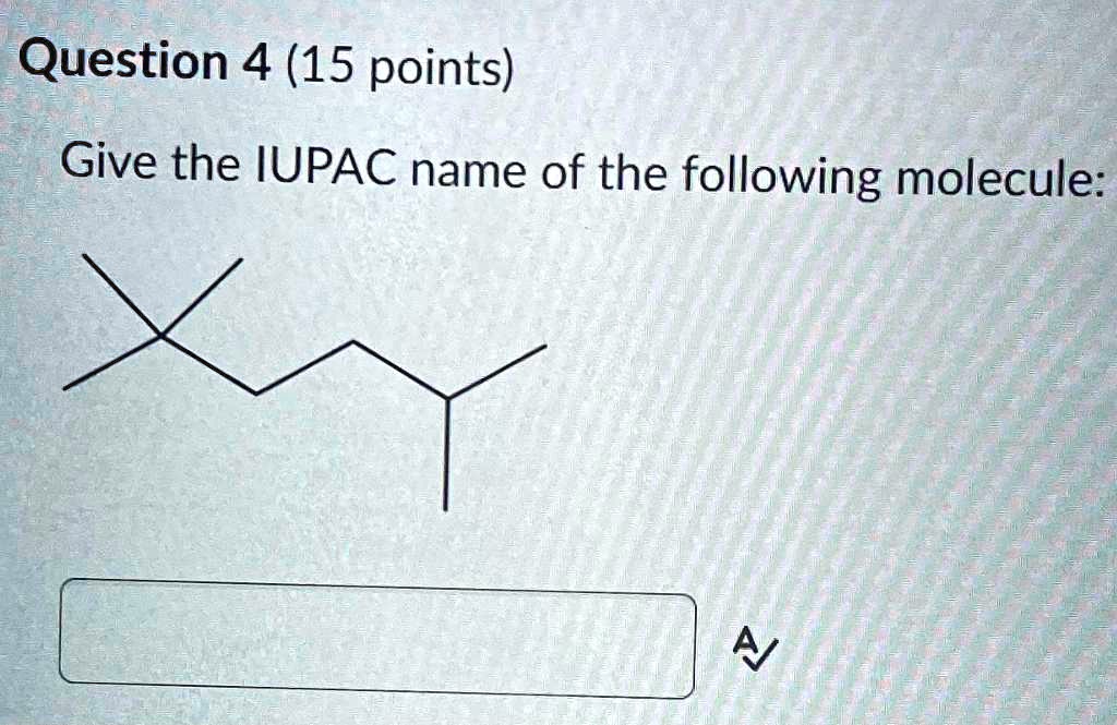 SOLVED: give the IUPAC name of the following molecule: Question 4(15 points Give the lUPACname ...