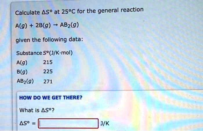 SOLVED: Calculate sat 25C for the general reaction Ag+2Bg-ABg given the following data ...