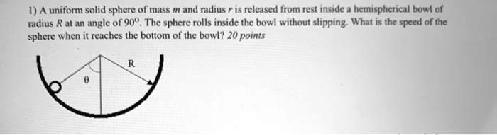SOLVED: A uniform solid sphere of mass m and radius r is released from rest inside a ...