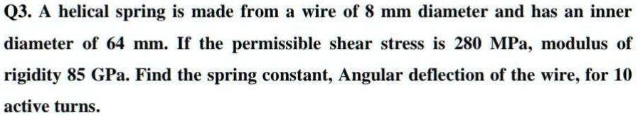 Q3. A helical spring is made from a wire of 8 mm diameter...