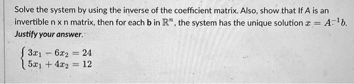 SOLVED: Texts: Solve the system by using the inverse of the coefficient matrix. Also, show that ...