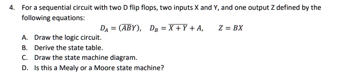 SOLVED: Texts: 4. For a sequential circuit with two D flip flops, two inputs X and Y, and one ...