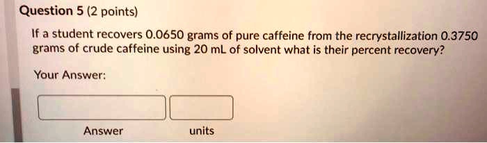 SOLVED: Question 5 (2 points) If a student recovers 0.0650 grams of ...
