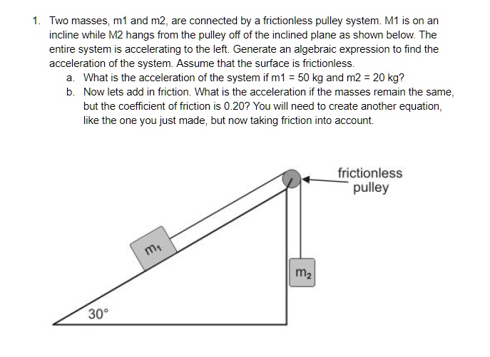 1. Two masses, m1 and m2, are connected by a frictionless pulley system ...