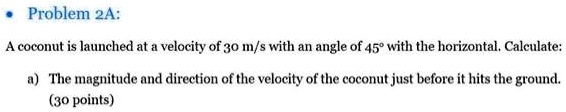 Problem 2A: A coconut is launched at a velocity of 30 m/s with an angle ...