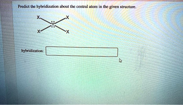 SOLVED: Prcdict the hybridization about the central atom in the given ...