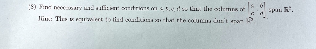 SOLVED: (3) Find necessary and sufficient conditions on a, b, c, d so that the columns of span ...