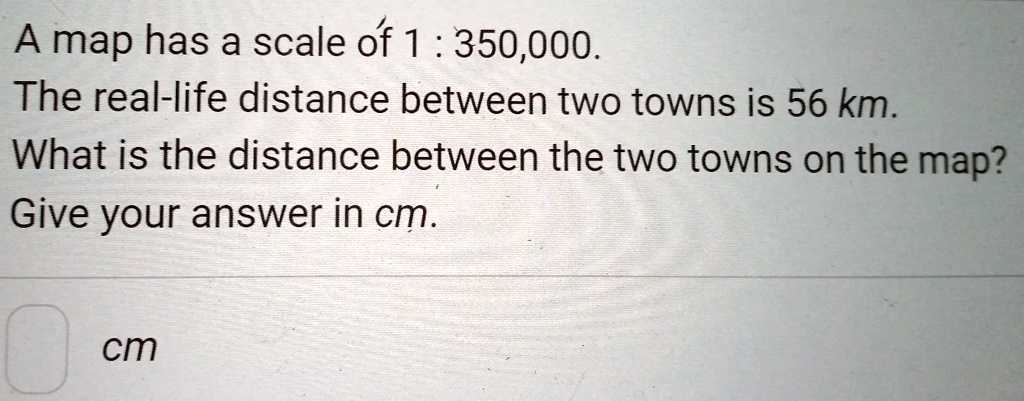 A map has a scale of 1 : 350,000. The real-life distance between two ...
