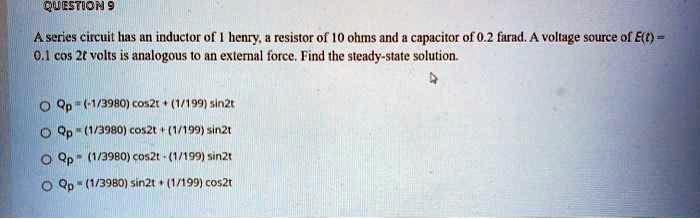 QUESTION 9 A series circuit has an inductor of 1 henry, a resistor of 10 ohms and a capacitor of ...