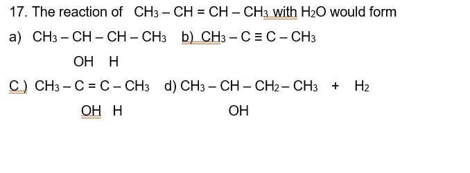 17. The reaction of CH3-CH=CH-CH3 with H2O would form a) CH3-CH-CH-CH3 ...