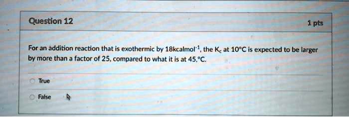 SOLVED: Question 12 pts For an addition reaction that is exothermic by ...
