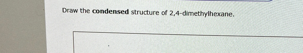 Draw the condensed structure of 24 dimethylhexane draw the...