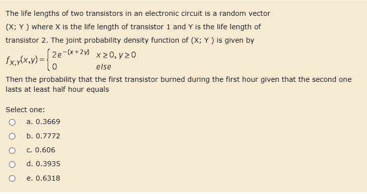 SOLVED: The life lengths of two transistors in an electronic circuit is a random vector (X; Y ...