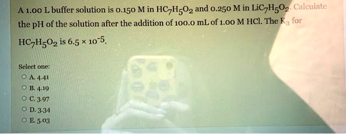 SOLVED: A 1.00 L buffer solution is 0.150 M in HC7H5O2 and 0.250 M in LiC7H5O2. Calculate the pH ...