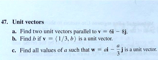47. Unit vectors a. Find two unit vectors parallel to v = 6i + 8j. b ...