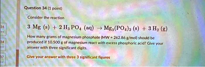 Question 34 (1 point) Consider the reaction 3 Mg (s) + 2 H3PO4 (aq) → Mg3(PO4)2 (s) + 3 H2 (g ...