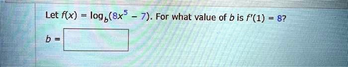 SOLVED: Let f(x) = logb(8x^5 + 7). For what value of b is f'(1) = 8?