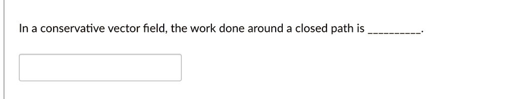 In a conservative vector field, the work done around a closed path is