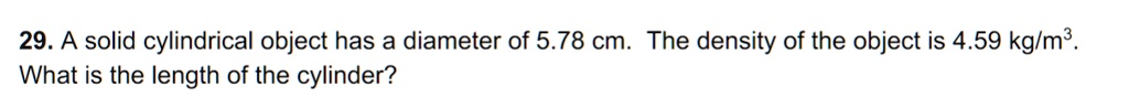 29. A solid cylindrical object has a diameter of 5.78 cm. The density ...