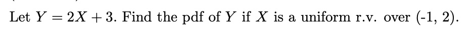Let Y = 2X + 3. Find the pdf of Y if X is a uniform r.v. over (-1, 2).