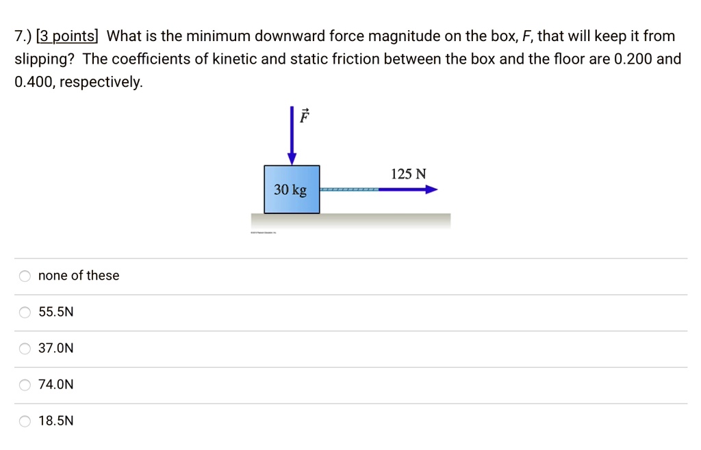 SOLVED: 7.) [3points] What is the minimum downward force magnitude on the box, F,that will keep ...