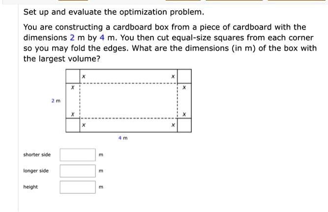 SOLVED: Set up and evaluate the optimization problem You are constructing cardboard box from a ...