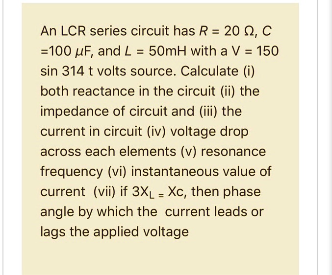 An LCR series circuit has R = 200 Î©, C = 100 Î¼F, and L = 50 mH with a V = 150 sin 314 t volts ...