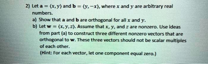 SOLVED: 2) Let a = (x,y) and b = (,-x), where x and y are arbitrary real numbers Show that a and ...