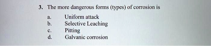 SOLVED: 3.The more dangerous forms (types of corrosion is a. b. c. d ...