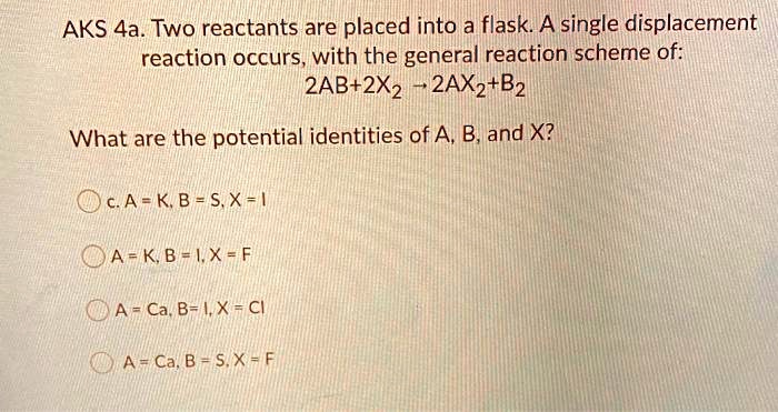 SOLVED: AKS 4a. Two reactants are placed into a flask. A single displacement reaction occurs ...
