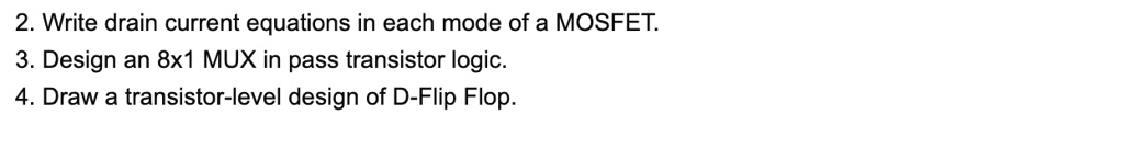 2. Write drain current equations in each mode of a MOSFET. 3. Design an ...