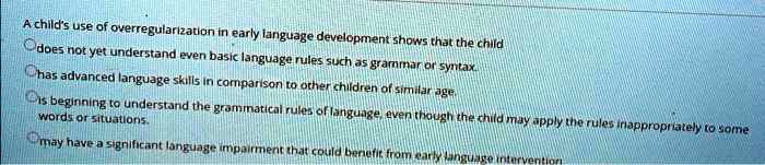 A child's use of overregularization in early language development shows that the child does not ...