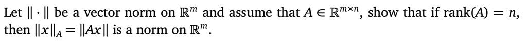Let be a vector norm on ℝ^m and assume that A ∈ℝ^m × n, show that if ...