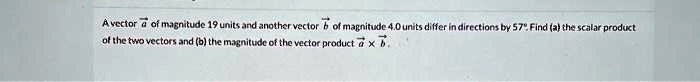 A vector a⃗ of magnitude 19 units and another vector b⃗ of magnitude 4.0 units differ in ...