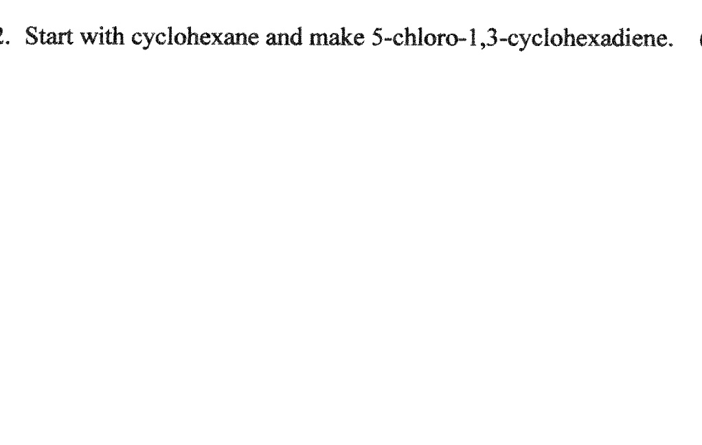 SOLVED: Start with cyclohexane and make 5-chloro-1,3-cyclohexadiene.