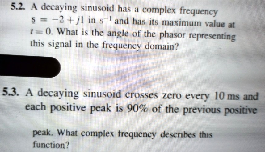 5.2. A decaying sinusoid has a complex frequencys = -2 + j1 in s^-1 and has its maximum value ...