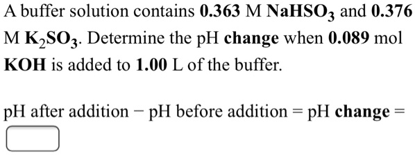 SOLVED: A buffer solution contains 0.363 M NaHSO3 and 0.376 M K2SO3. Determine the pH change ...