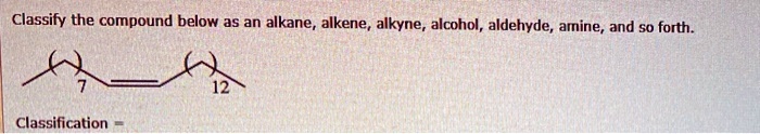classify the compound below as an alkane alkene alkyne alcohol aldehyde ...