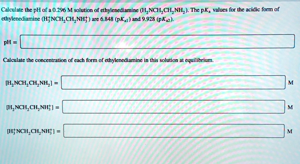 SOLVED: Calculate the pH of a 0.296 M solution of ethylenediamine (H,NCH,CH,NH, ) The pK ...