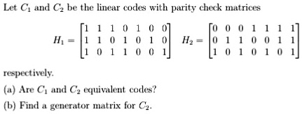 SOLVED: Let C1 and C2 be the linear codes with parity check matrices respectively. Are C1 and C2 ...