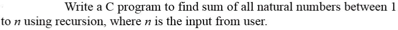Write A C Program To Find Sum Of All Natural Numbers Between 1 To N Using Recursion Where N Is