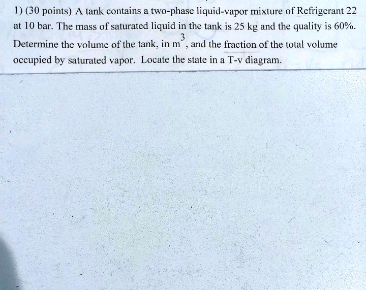 SOLVED: 1) (30 points) A tank contains a two-phase liquid-vapor mixture of Refrigerant 22 at 10 ...